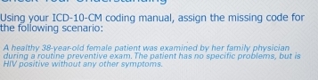 Solved: Using your ICD- 10-CM coding manual, assign the missing code for the following scenario ...