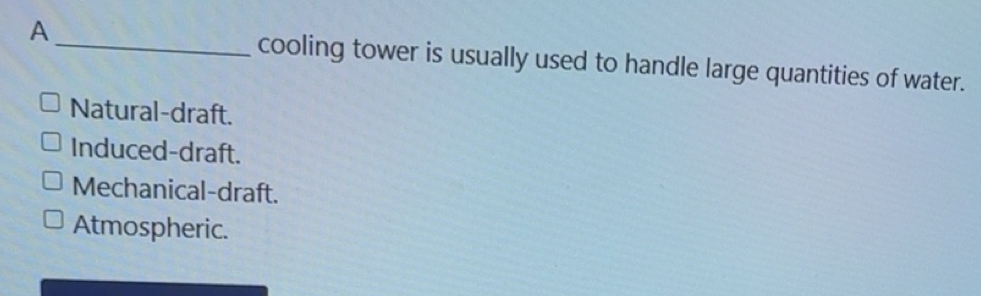 Solved: A_ cooling tower is usually used to handle large quantities of ...