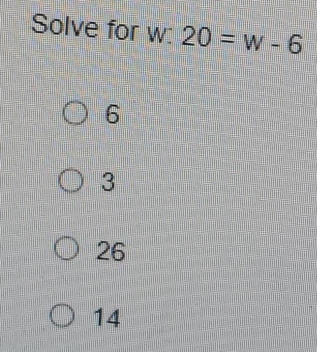 Solved: Solve for w : 20=w-6 6 3 26 14 [Math]