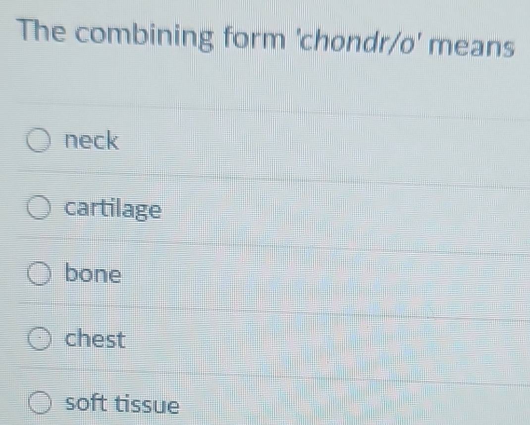 Solved: The combining form 'chondr/o' means neck cartilage bone chest ...