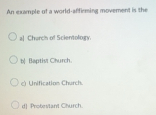 Solved: An example of a world-affirming movement is the a) Church of ...