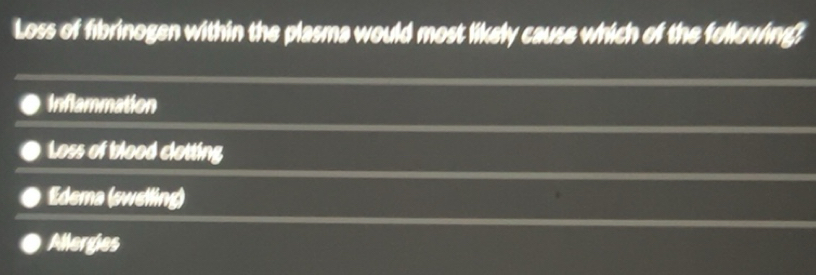 Solved: Loss of fibrinogen within the plasma would most likely cause ...