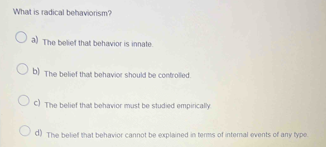 Solved: What is radical behaviorism? a) The belief that behavior is innate. b) The belief that ...