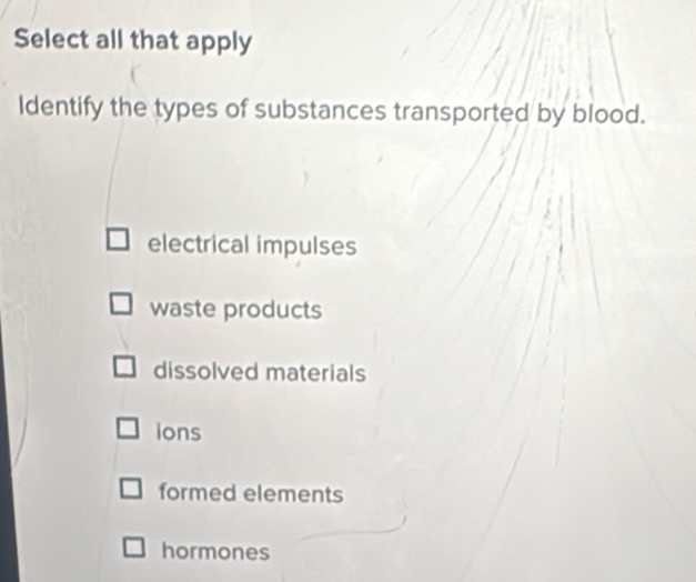 Solved: Select all that apply Identify the types of substances transported by blood. electrical ...