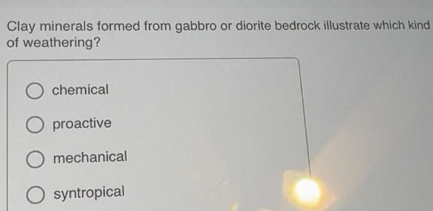 Solved: Clay minerals formed from gabbro or diorite bedrock illustrate ...