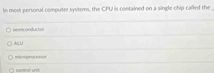 Solved: In most personal computer systems, the CPU is contained on a single chip called the ...