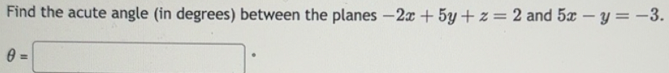 Solved: Find the acute angle (in degrees) between the planes -2x+5y+z=2 ...