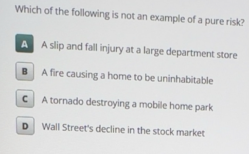 Solved: Which of the following is not an example of a pure risk? A A ...