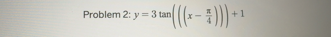 Solved: Problem 2: y=3tan (((x- π /4 )))+1 [Math]