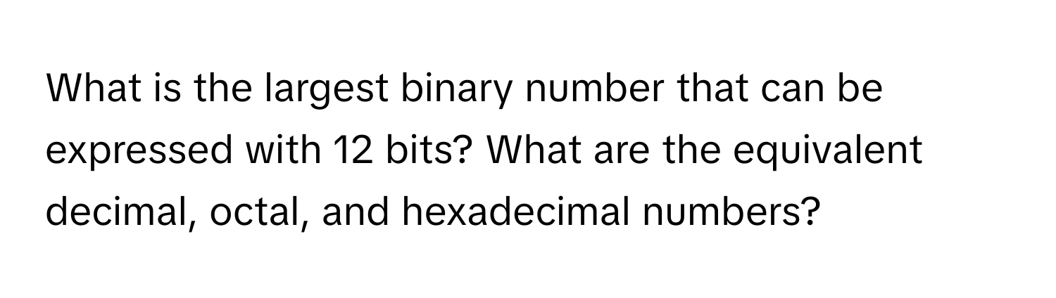 Solved: What is the largest binary number that can be expressed with 12 bits? What are the ...