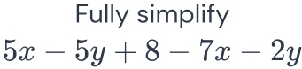 Solved: Fully simplify 5x-5y+8-7x-2y [Math]