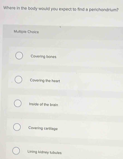 Solved: Where in the body would you expect to find a perichondrium ...