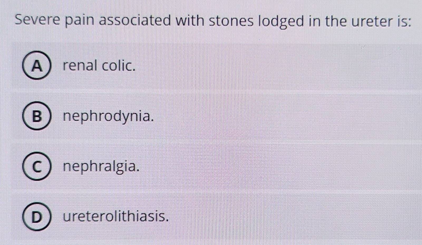 Solved: Severe pain associated with stones lodged in the ureter is: A ...