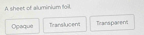 Solved: A sheet of aluminium foil. Opaque Translucent Transparent [Physics]