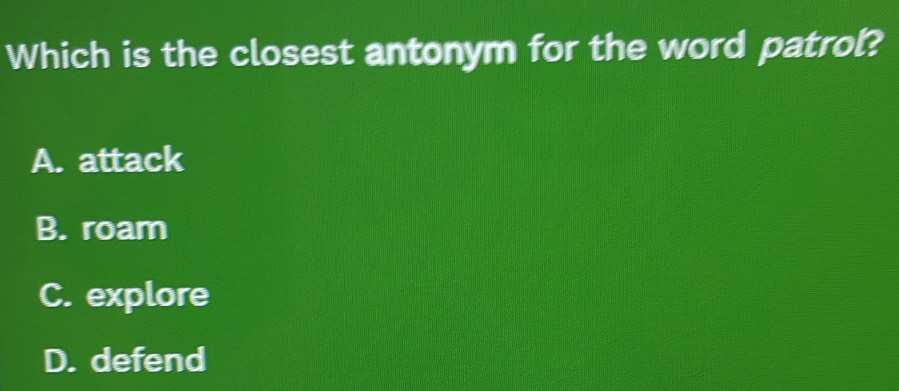 Solved: Which is the closest antonym for the word patrol? A. attack B ...