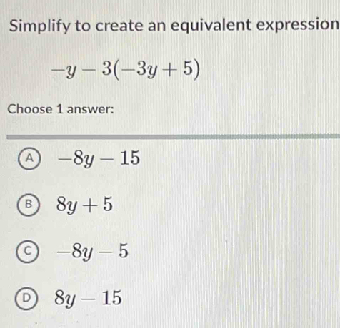 Simplify to create an equivalent expression -y-3(-3y+5) Choose 1 answer ...