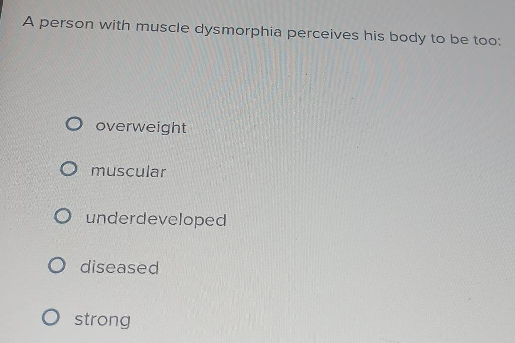 Solved: A person with muscle dysmorphia perceives his body to be too ...