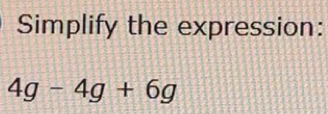 Solved: Simplify the expression: 4g-4g+6g [Math]
