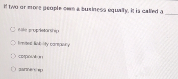Solved: If two or more people own a business equally, it is called a ...