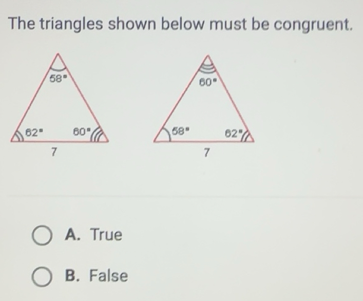 Solved: The triangles shown below must be congruent. A. True B. False ...
