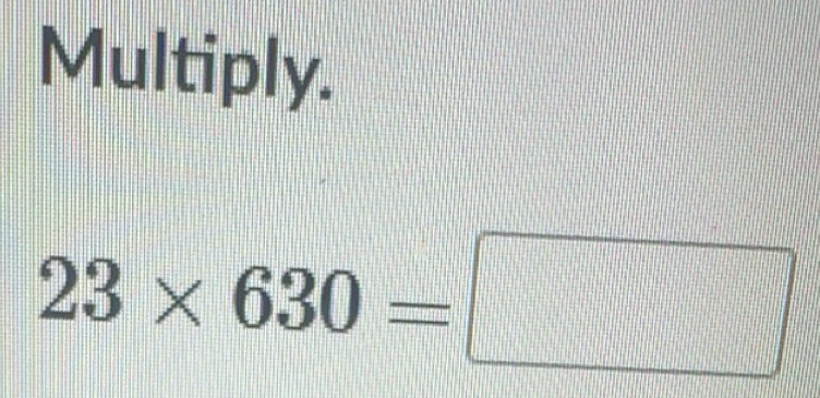 Solved: Multiply. 23* 630= [Math]