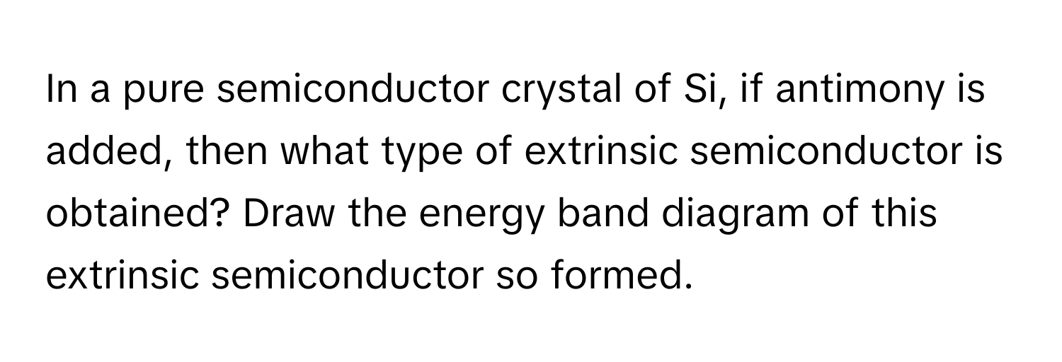 Solved: In a pure semiconductor crystal of Si, if antimony is added ...
