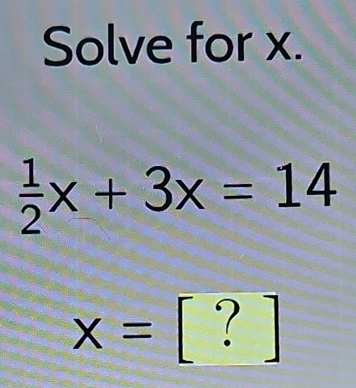 Solved: Solve for x. 1/2 x+3x=14 x=[?] [Math]