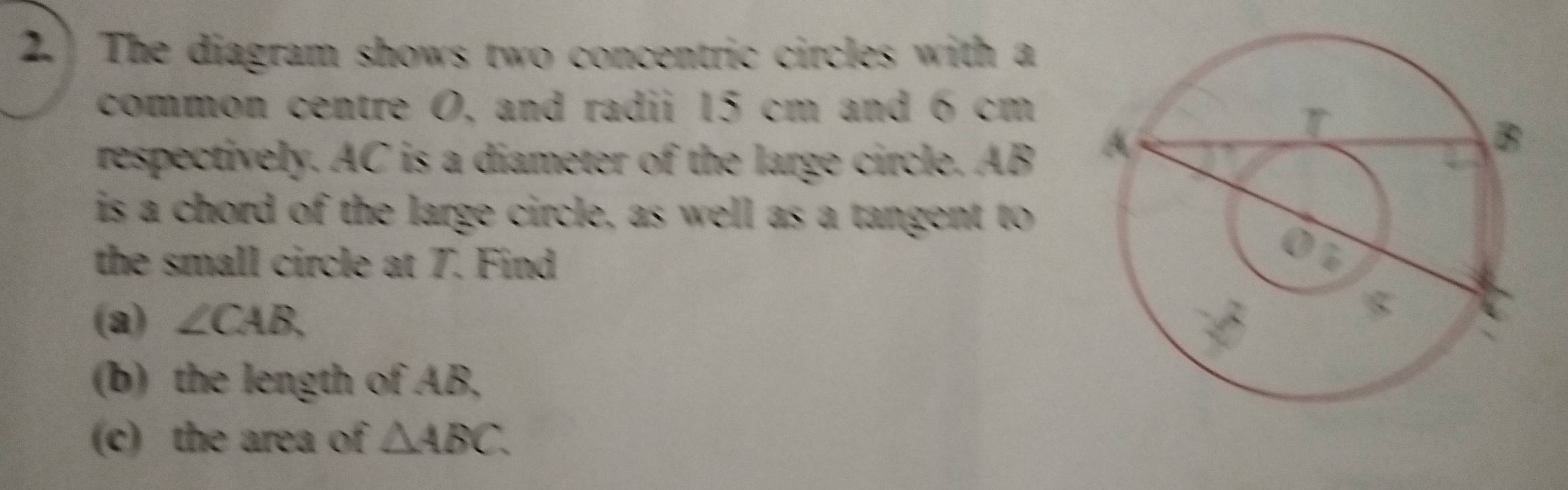 Telah dijawab:2.) The diagram shows two concentric circles with a common centre O, and radii 15 ...