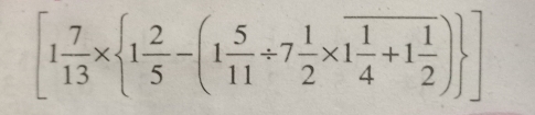 Solved: [1 7/13 * 1 2/5 -(1 5/11 / 7 1/2 * 1 1/4 +1 1/2 ) ] [Math]