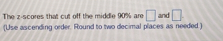 Solved: The z-scores that cut off the middle 90% are and . (Use ...