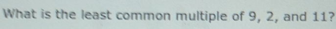 Solved: What is the least common multiple of 9, 2, and 11? [Math]