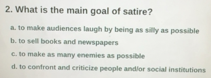 Solved: What is the main goal of satire? a. to make audiences laugh by ...