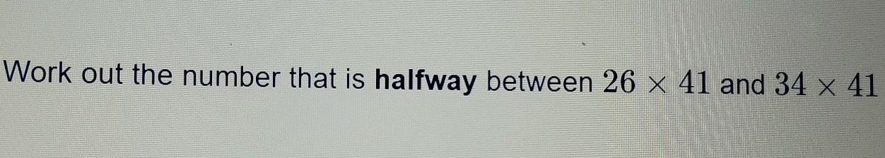 Solved: Work out the number that is halfway between 26* 41 and 34* 41 ...