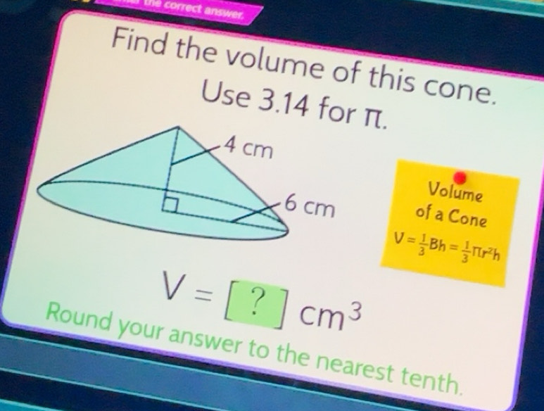 Solved: the correct answer. Find the volume of this cone. Use 3.14 for ...