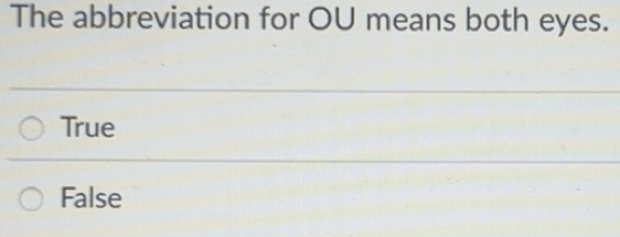 Solved: The abbreviation for OU means both eyes. True False [Others]