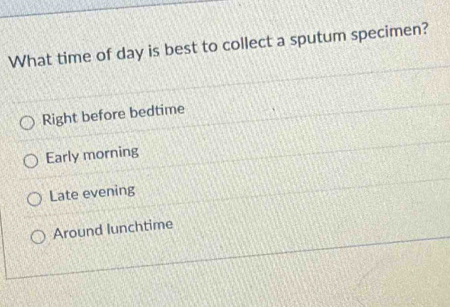 Solved: What time of day is best to collect a sputum specimen? Right ...