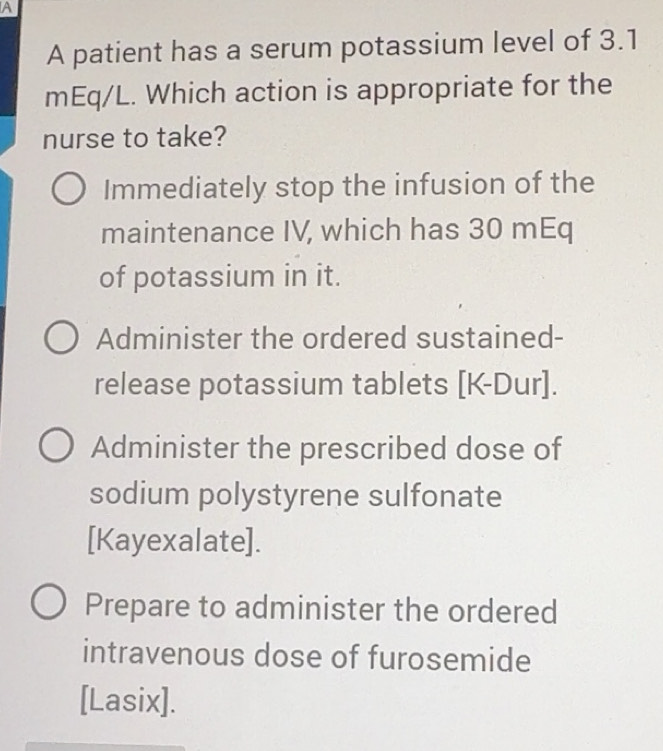Solved: A A patient has a serum potassium level of 3.1 mEq/L. Which ...