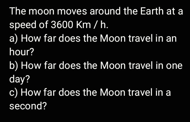Solved: The moon moves around the Earth at a speed of 3600 Km / h. a ...