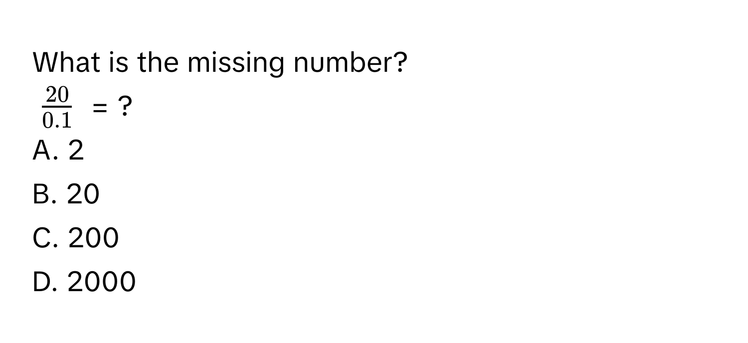 Solved: What is the missing number? $ 20/0.1 $ = ? A. 2 B. 20 C. 200 D ...