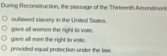 Solved: During Reconstruction, the passage of the Thirteenth Amendment ...