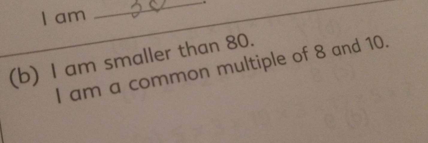Solved: am _ (b) I am smaller than 80. I am a common multiple of 8 and ...