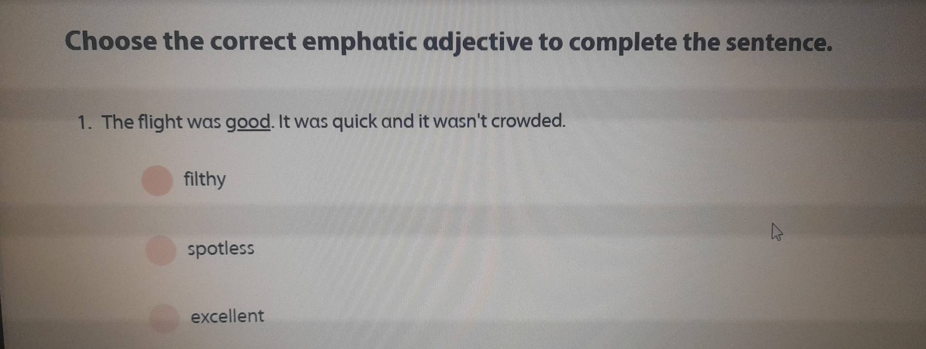 Resuelto:Choose the correct emphatic adjective to complete the sentence. 1. The flight was good. It