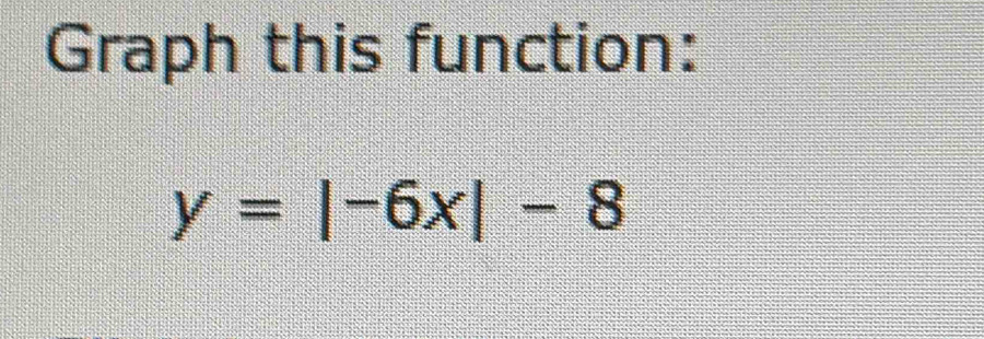 Solved: Graph this function: y=|-6x|-8 [Math]
