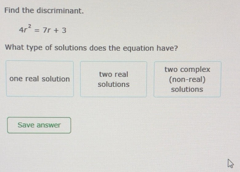 تم الحل:Find the discriminant. 4r^2=7r+3 What type of solutions does ...