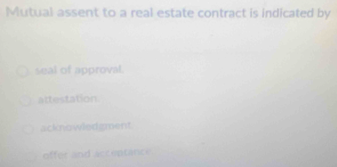 Solved: Mutual assent to a real estate contract is indicated by seal of ...
