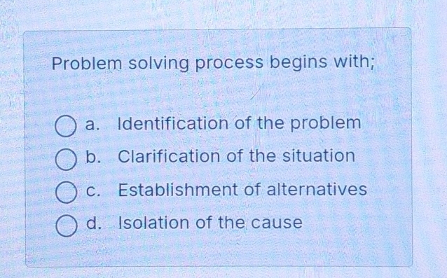 Solved: Problem solving process begins with; a. Identification of the ...
