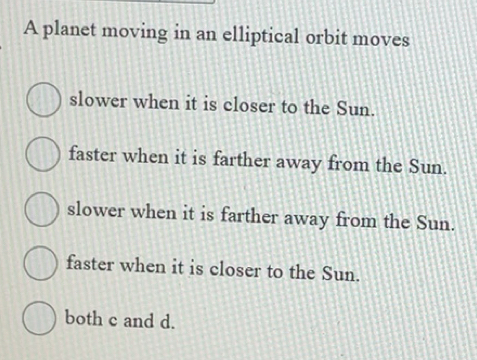 Solved: A planet moving in an elliptical orbit moves slower when it is closer to the Sun. faster ...