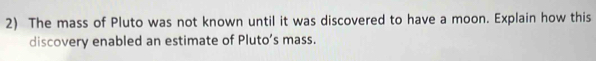 Solved: The mass of Pluto was not known until it was discovered to have ...