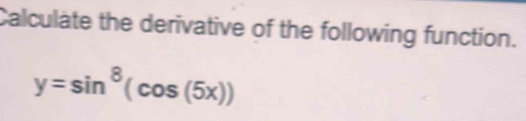 Solved: Calculate the derivative of the following function. y=sin^8(cos ...