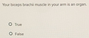 Solved: Your biceps brachii muscle in your arm is an organ. True False ...